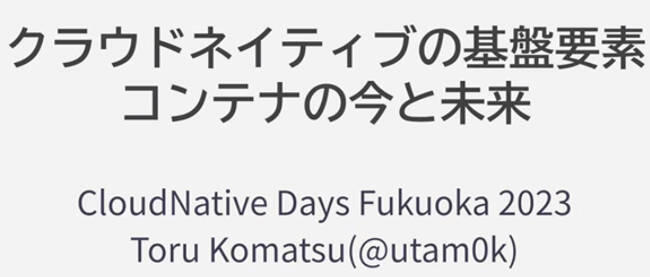 CloudNative Days Fukuoka 2023、コンテナランタイムの今と未来を解説するキーノートセッションを紹介 | Think IT（シンクイット）